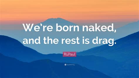 Rupaul Quote Were Born Naked And The Rest Is Drag Wallpapers