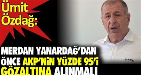 Ümit Özdağ Merdan Yanardağ dan önce AKP nin yüzde 95 i gözaltına