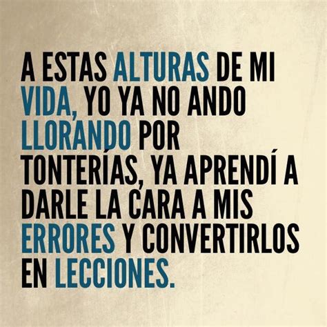 A estas alturas de mi vida yo ya no ando llorando por tonterías ya