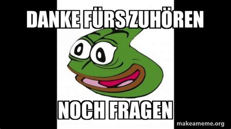 Danke fürs zuhören noch Fragen Pepega Meme Generator