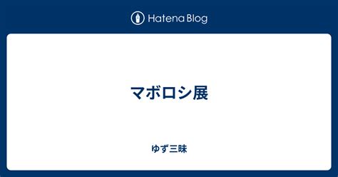 マボロシ展 ゆず三昧