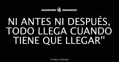 Ni Antes Ni Despu S Todo Llega Cuando Tiene Que Llegar