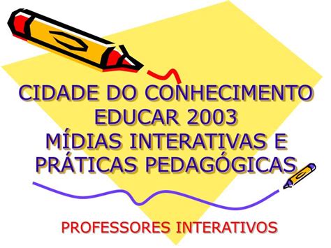 PPT CIDADE DO CONHECIMENTO EDUCAR 2003 MÍDIAS INTERATIVAS E PRÁTICAS