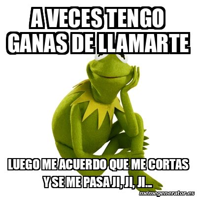 Meme Kermit The Frog A VECES TENGO GANAS DE LLAMARTE LUEGO ME ACUERDO