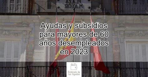 Ayudas y subsidios para mayores de 60 años desempleados en 2023