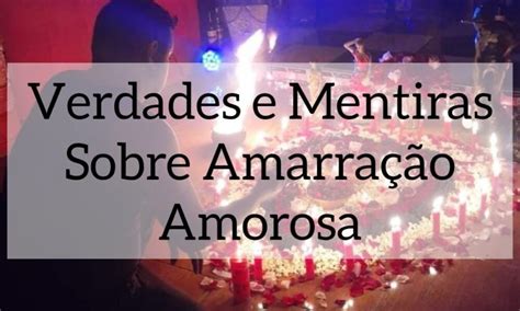 Verdades e Mentiras sobre Amarração Amorosa Não caia em golpes