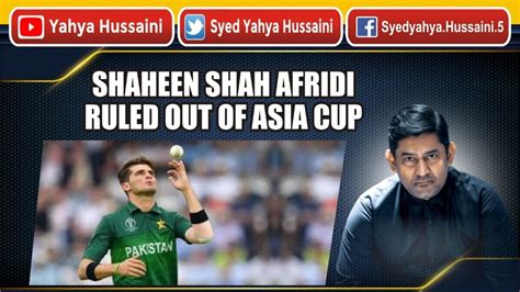 SHAHEEN SHAH AFRIDI Ruled Out Of Asia Cup Yahya Hussaini YouTube