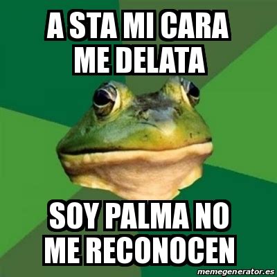 Meme Foul Bachelor Frog A Sta Mi Cara Me Delata Soy Palma No Me