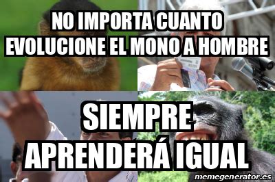 Meme Personalizado No Importa Cuanto Evolucione El Mono A Hombre