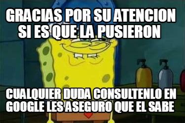 Meme Creator Funny Gracias Por Su Atenci N Si Es Que La Pusieron