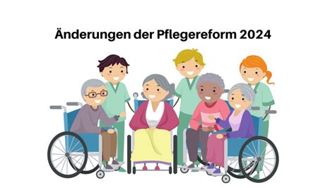Pflegereform 2024 geplanten Änderungen im Überblick
