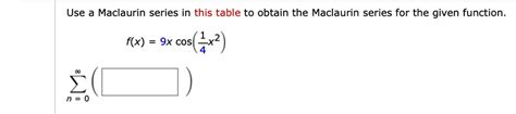 solved use a maclaurin series in this table to obtain the maclaurin series for the given
