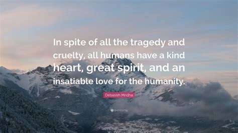 Debasish Mridha Quote In Spite Of All The Tragedy And Cruelty All