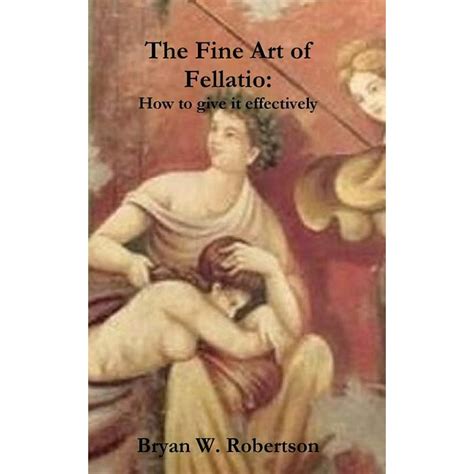 The Fine Art Of Fellatio How To Give It Effectively