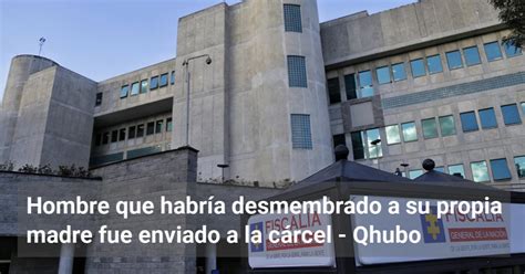 Hombre que habría desmembrado a su propia madre fue enviado a la cárcel