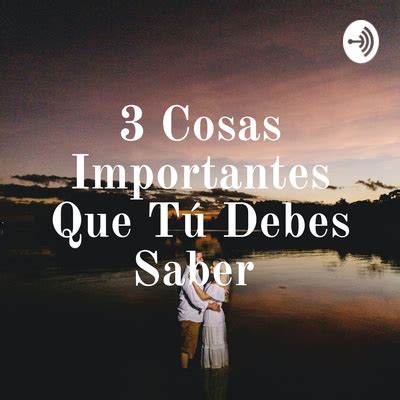 3 Cosas Importantes Que Tú Debes Saber A podcast on Spotify for