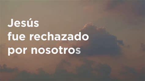 Jesús fue rechazado por nosotros YouTube