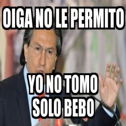 Meme Personalizado Oiga No Le Permito Yo No Tomo Solo Bebo 3853899