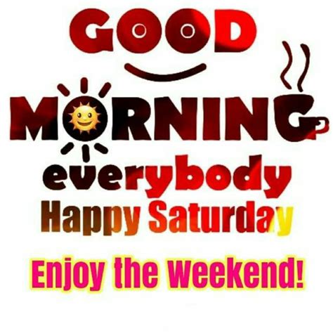 Good Morning Everybody Happy Saturday Enjoy The Weekend