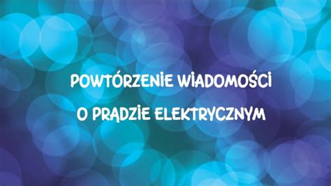 8 2 8 POWTÓRZENIE WIADOMOŚCI O PRĄDZIE ELEKTRYCZNYM