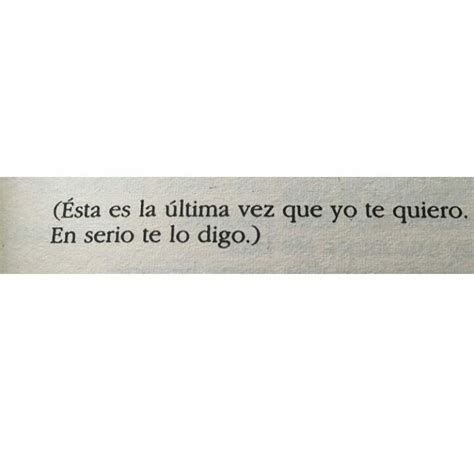 Ésta es la última vez que yo te quiero En serio te lo digo Frases