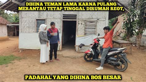 DIHINA TEMAN LAMA KARNA PULANG MERANTAU TETAP TINGGAL DIRUMAH REOT TAK