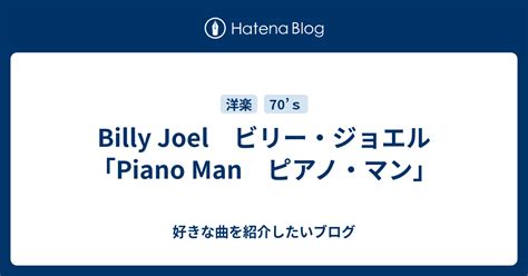 Billy Joel ビリージョエル Piano Man ピアノマン 好きな曲を紹介したいブログ