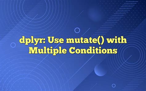 dplyr use mutate with multiple conditions