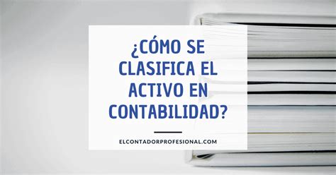 C Mo Se Clasifica El Activo En Contabilidad Contador Profesional
