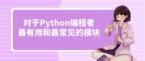 好学编程：对于python编程者最有用和最常见的模块！ 知乎