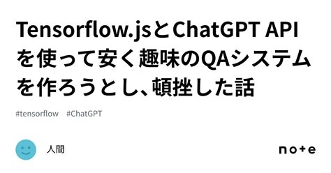 tensorflow jsとchatgpt apiを使って安く趣味のqaシステムを作ろうとし、頓挫した話｜人間
