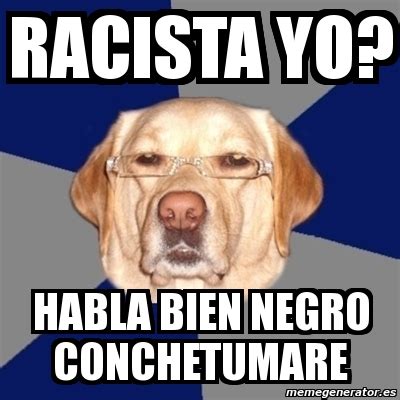 Meme Perro Racista Racista Yo Habla Bien Negro Conchetumare