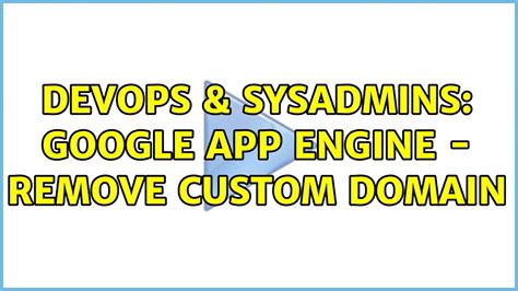 DevOps SysAdmins Google App Engine Remove Custom Domain YouTube
