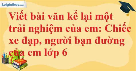 Viết bài văn kể lại một trải nghiệm của em Chiếc xe đạp người bạn