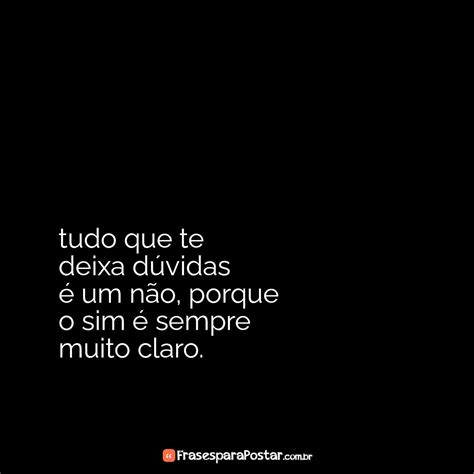 Tudo que te deixa dúvidas é um não Frases para Postar