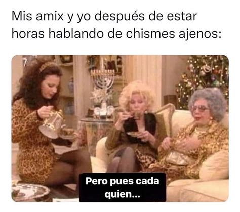 Mis Amix Y Yo Despu S De Estar Horas Hablando De Chismes Ajenos Pero