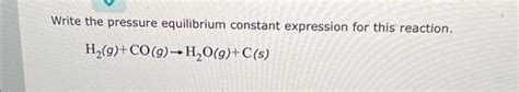 Solved Write The Pressure Equilibrium Constant Expression Chegg