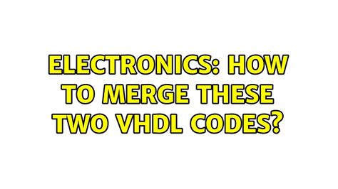Electronics How To Merge These Two Vhdl Codes Youtube