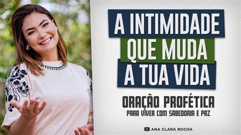 Oração Profética A INTIMIDADE QUE MUDA A TUA VIDA Ana Clara Rocha