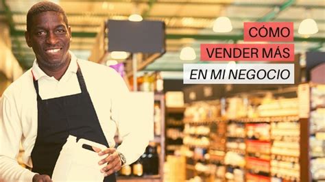 C Mo Vender M S En Mi Negocio Ideas De Negocios