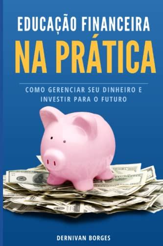 Educação Financeira na Prática Como gerenciar seu dinheiro e investir