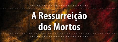 IMORTALIDADE DA ALMA OU RESSURREIÇÃO DOS MORTOS