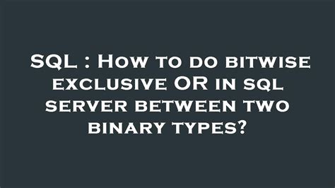 sql how to do bitwise exclusive or in sql server between two binary types youtube