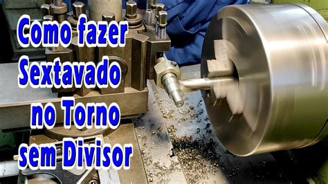 Como Fazer Sextavado No Torno Sem Usar Divisor How To Make Hexagon On