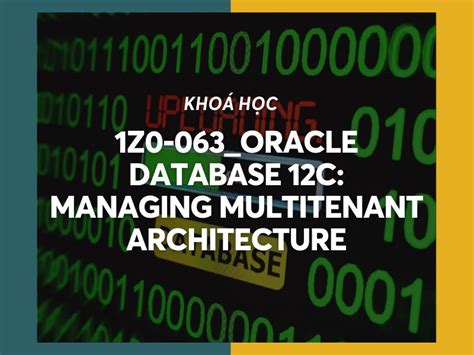 1z0 063 oracle database 12c managing multitenant architecture saigonctt