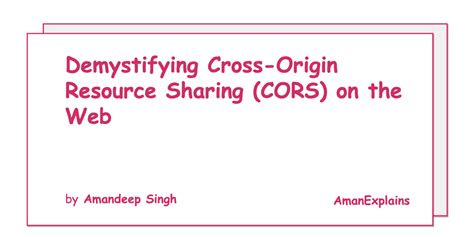 demystifying cross origin resource sharing cors on web aman explains