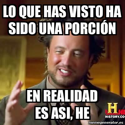 Meme Ancient Aliens Lo que has visto ha sido una porción En realidad