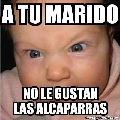 Meme Bebe Furioso A Tu Marido No Le Gustan Las Alcaparras 24155685