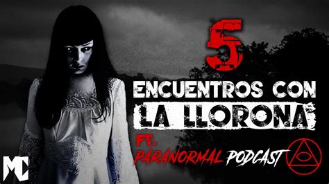 Encuentros Aterradores Con La Llorona Vi Ft Podcastparanormal