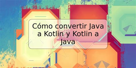 C Mo Convertir Java A Kotlin Y Kotlin A Java Trspos